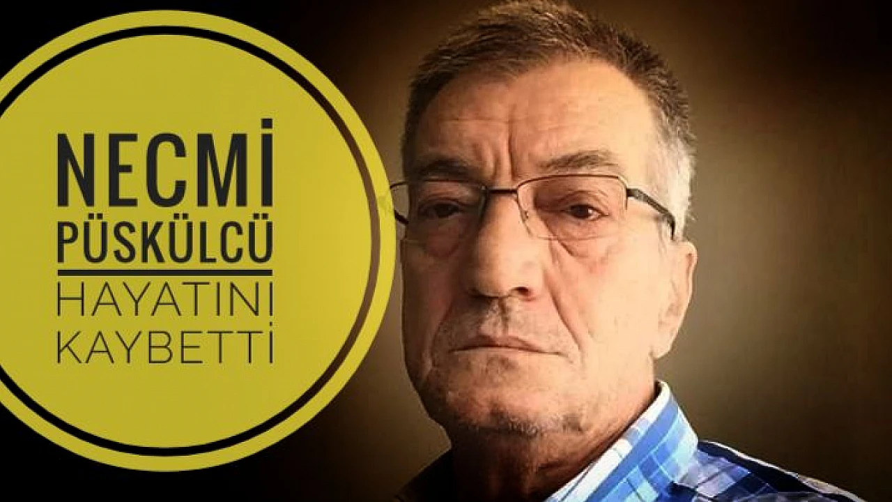 Necmi Püskülcü hayatını kaybetti